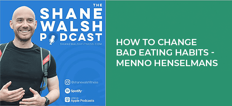 Shane Walsh podcast - How to change bad eating habits with Menno Henselmans